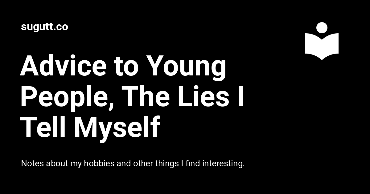 Advice to Young People, The Lies I Tell Myself - sugutt.co